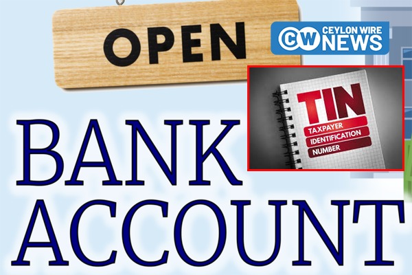 සියලුම බැංකු ගිණුම් විවෘත කිරීමේදී TIN අංකය අනිවාර්ය කිරීමට කැබිනට් අනුමැතිය ලැබෙයි – CEYLONWIRE